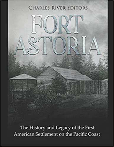 Fort Astoria: The History and Legacy of the First American Settlement ...